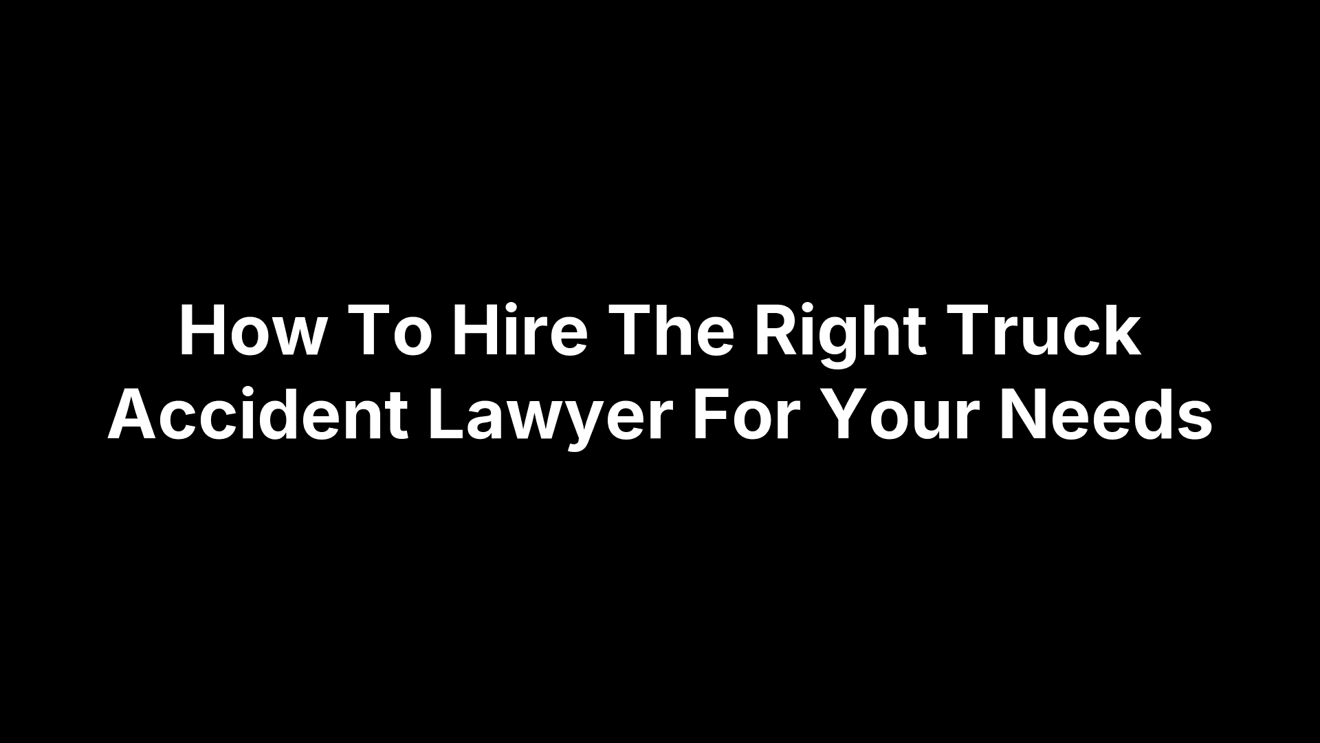 How To Hire The Right Truck Accident Lawyer For Your Needs - Michael ...